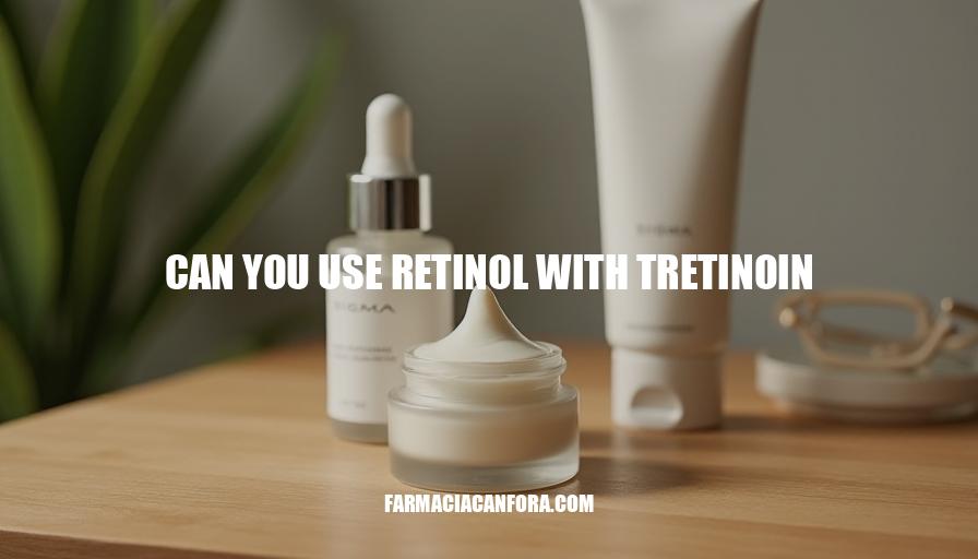 Can You Use Retinol with Tretinoin? A Safe Skincare Guide